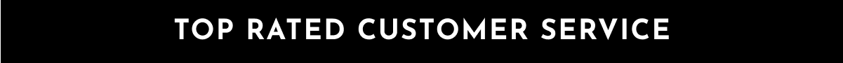 TOP RATED CUSTOMER SERVICE